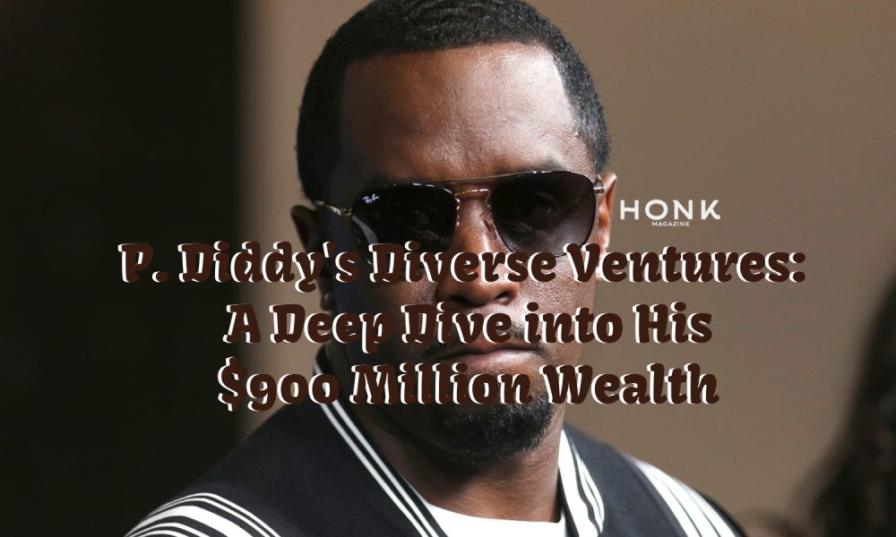 P. Diddy's Diverse Ventures, a dive into His $900 Million Wealth